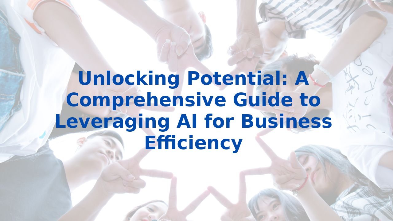 Unlocking Potential: A Comprehensive Guide to Leveraging AI for Business Efficiency