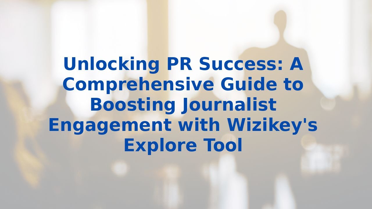 Unlocking PR Success: A Comprehensive Guide to Boosting Journalist Engagement with Wizikey's ...