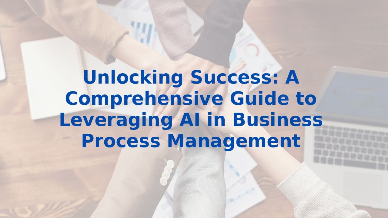 Unlocking Success: A Comprehensive Guide to Leveraging AI in Business Process Management