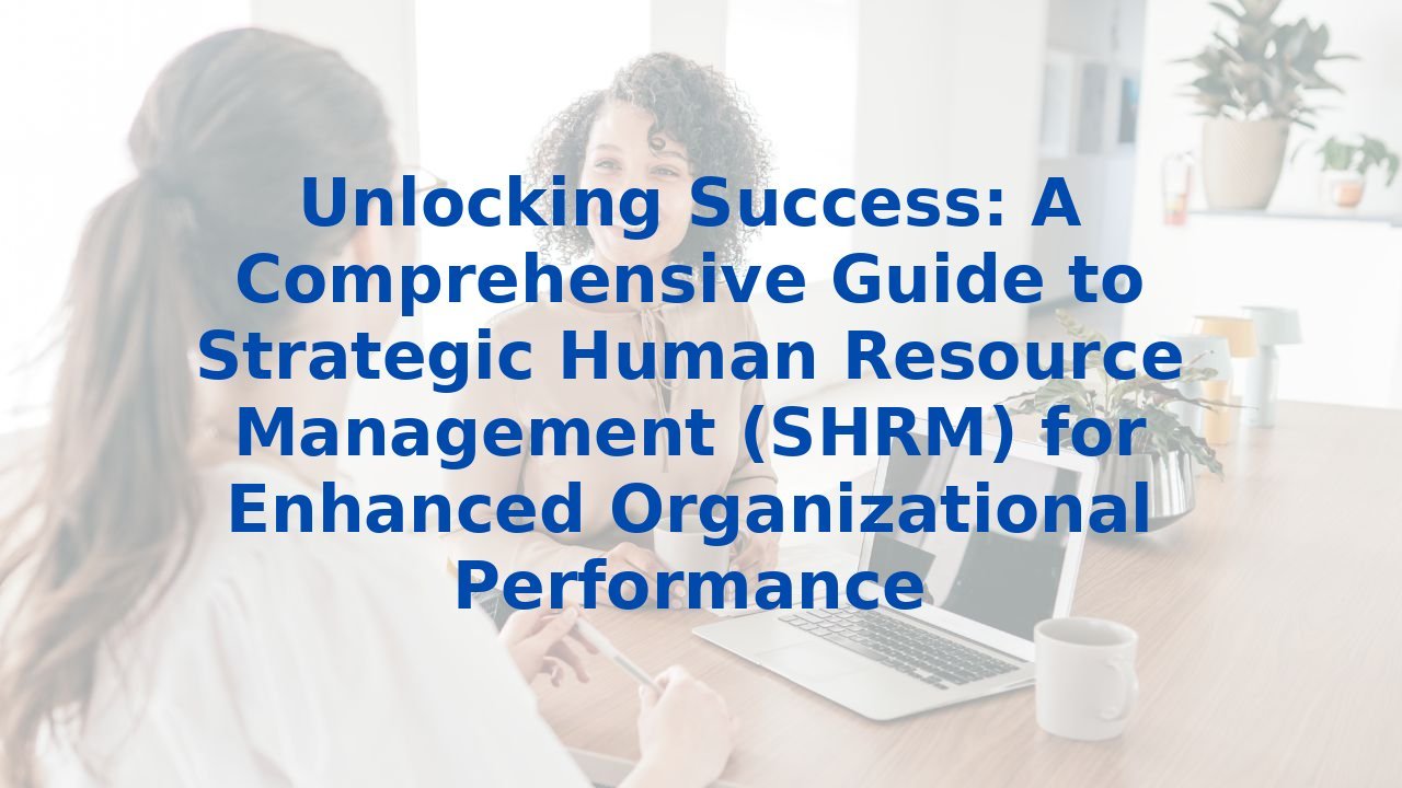 Unlocking Success: A Comprehensive Guide to Strategic Human Resource Management (SHRM) for ...