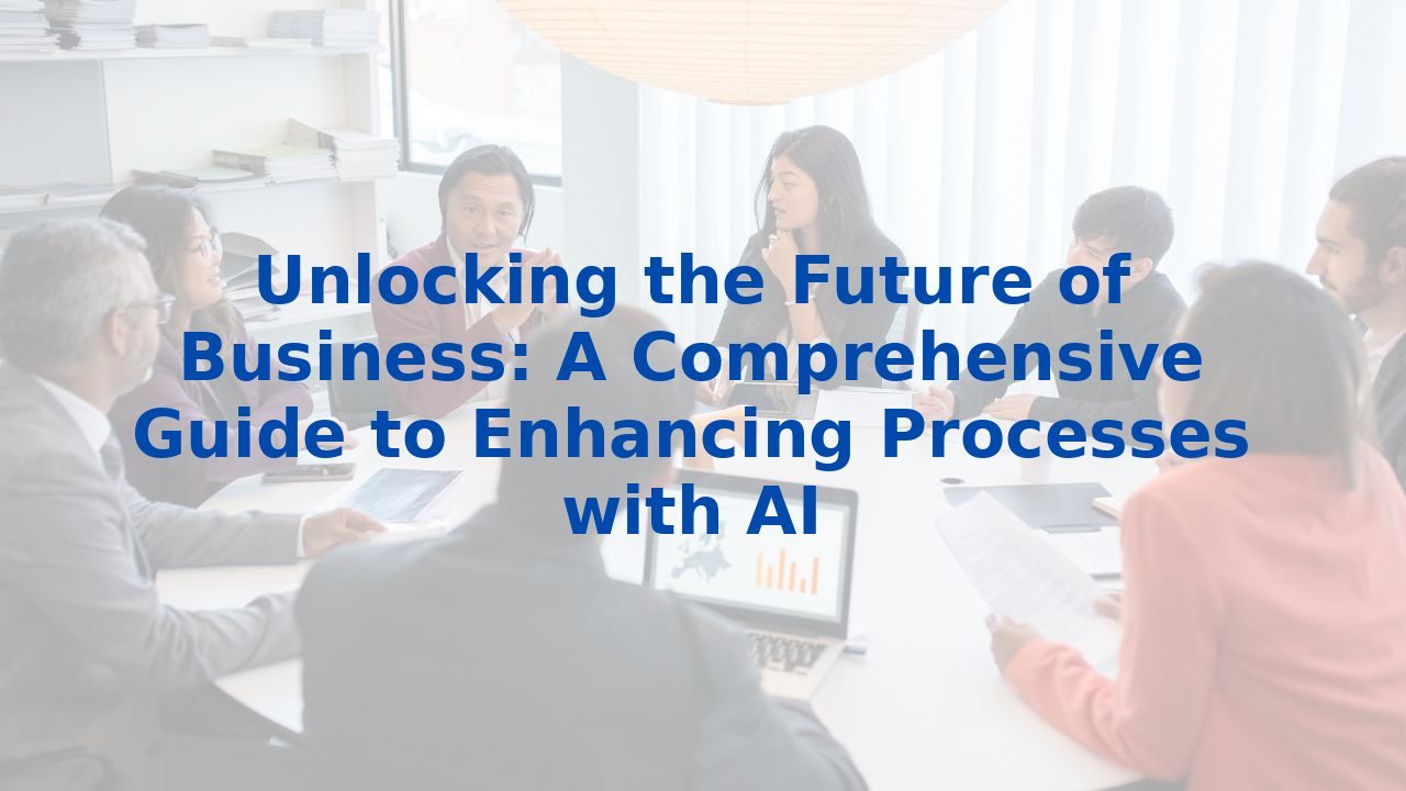 Unlocking the Future of Business: A Comprehensive Guide to Enhancing Processes with AI