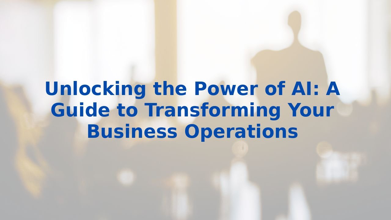 Unlocking the Power of AI: A Guide to Transforming Your Business Operations