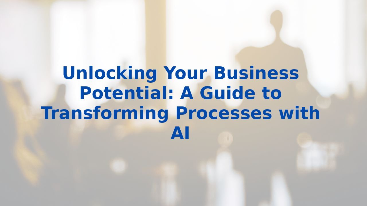 Unlocking Your Business Potential: A Guide to Transforming Processes with AI