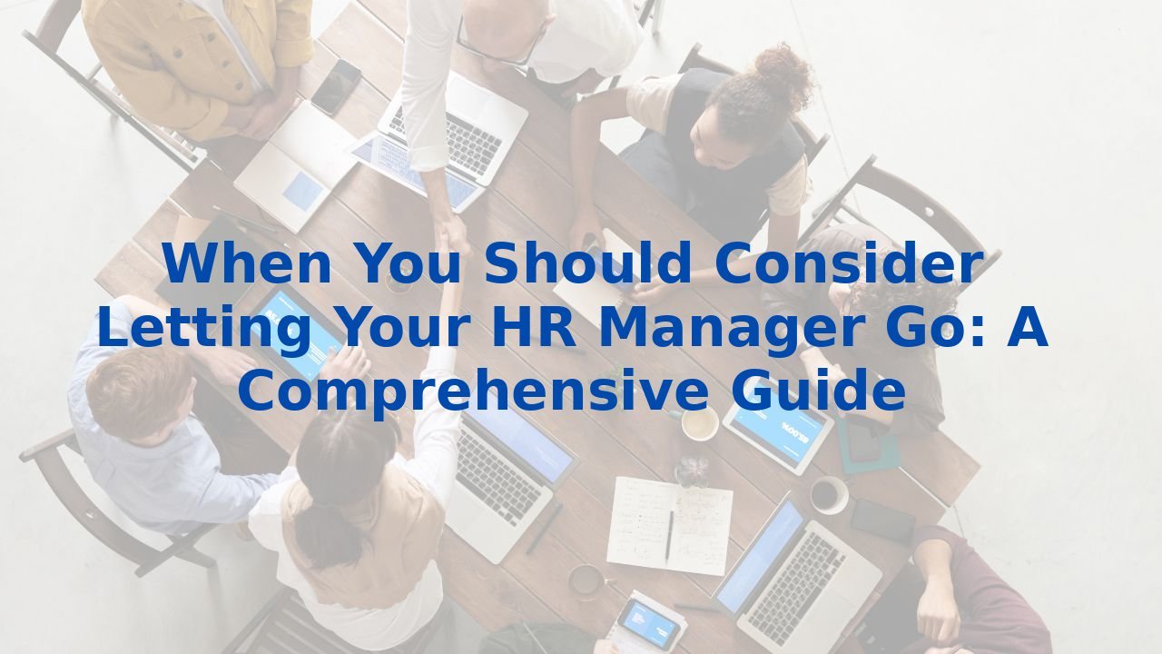 When You Should Consider Letting Your HR Manager Go: A Comprehensive Guide