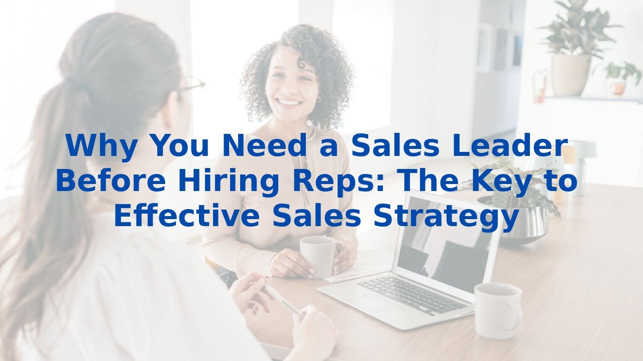 Why You Need a Sales Leader Before Hiring Reps: The Key to Effective ...